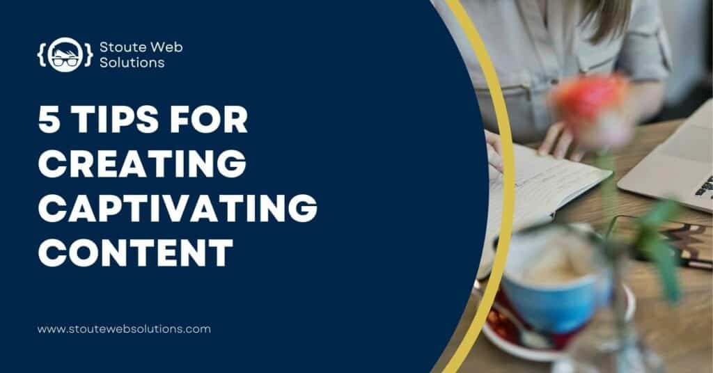 5 tips for creating captivating content | Stoute Web Solutions
